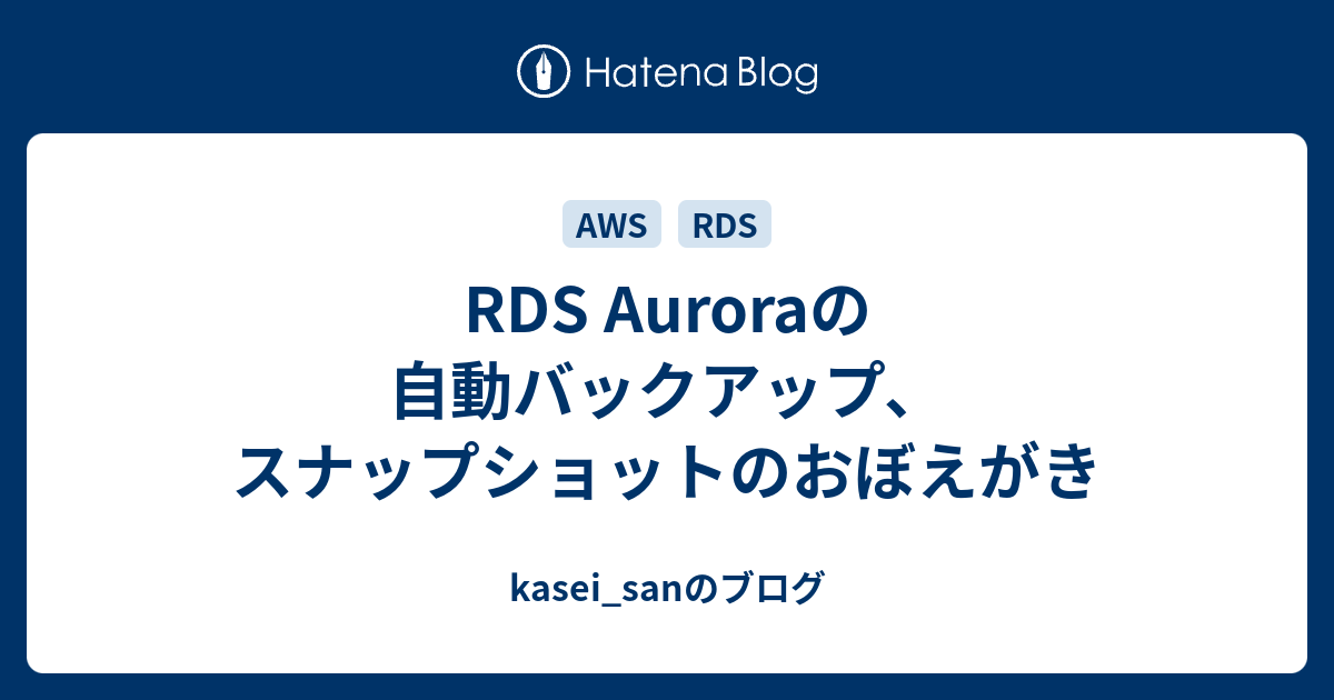 RDS Auroraの自動バックアップ、スナップショットのおぼえがき - kasei_sanのブログ