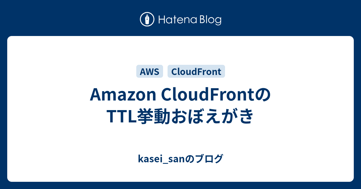 Amazon CloudFrontのTTL挙動おぼえがき - kasei_sanのブログ