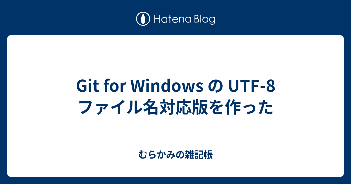 Git for Windows の UTF-8 ファイル名対応版を作った - むらかみの雑記帳