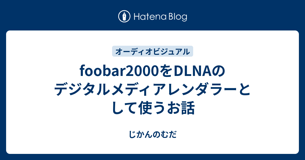 foobar2000をDLNAのデジタルメディアレンダラーとして使うお話 - じかんのむだ