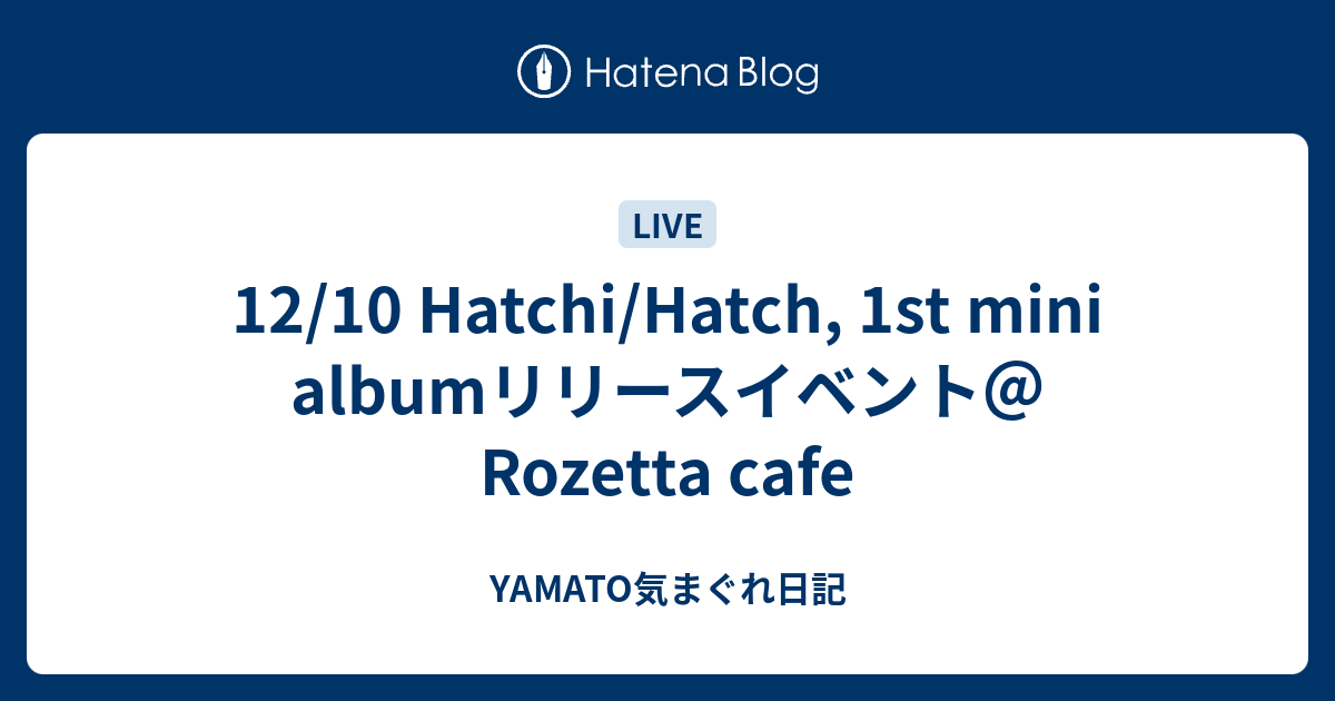 12/10 Hatchi/Hatch, 1st mini albumリリースイベント＠Rozetta cafe - YAMATO気まぐれ日記