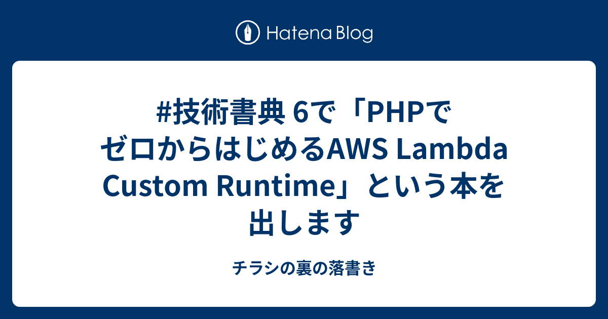 #技術書典 6で「PHPでゼロからはじめるAWS Lambda Custom Runtime」という本を出します - チラシの裏の落書き