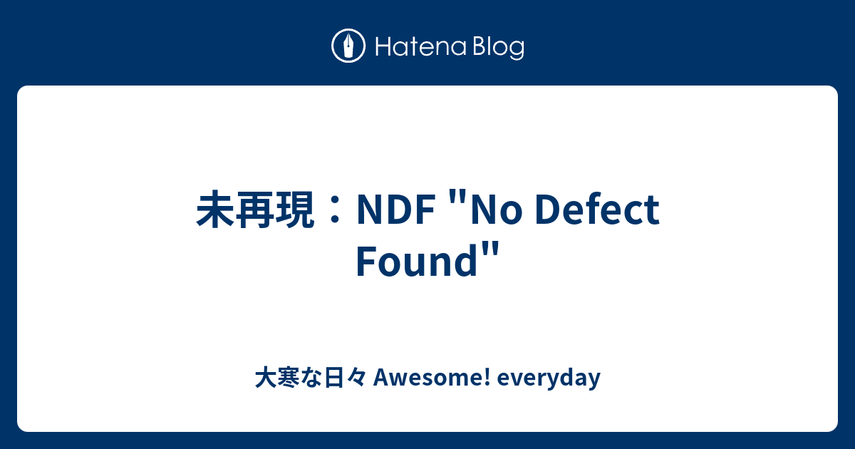 未再現：NDF "No Defect Found" - 大寒な日々 Awesome! everyday