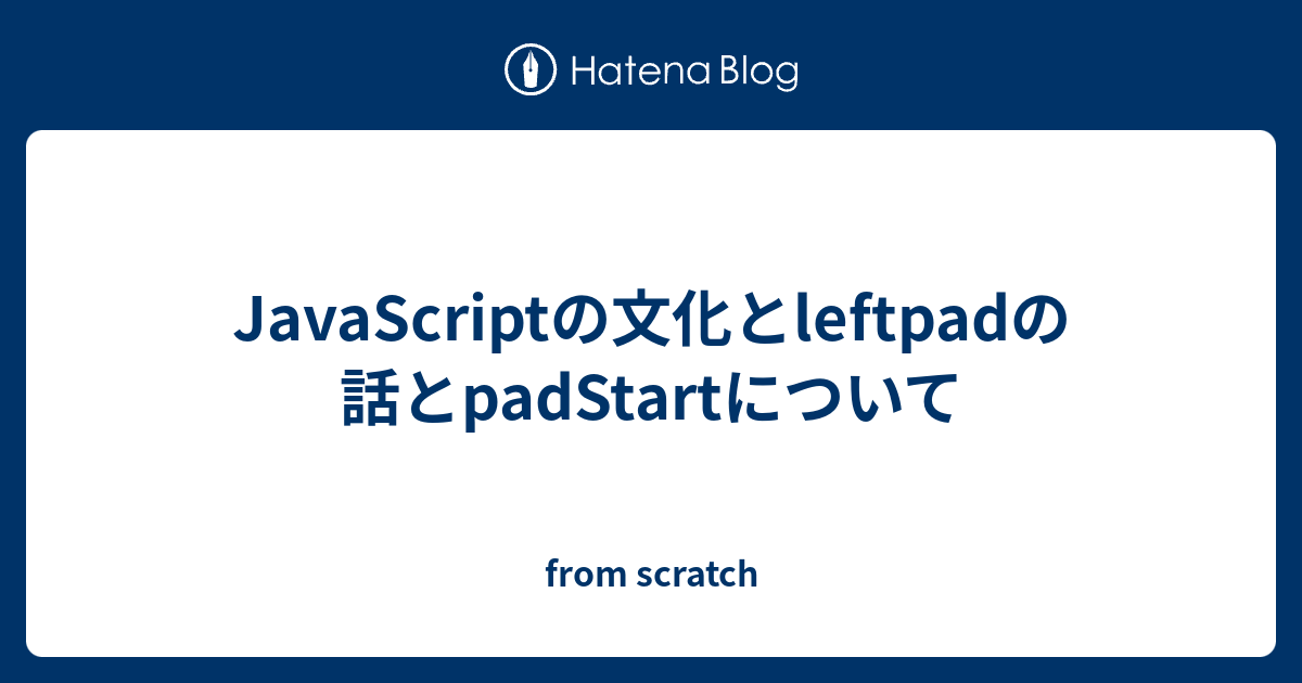 JavaScriptの文化とleftpadの話とpadStartについて - from scratch