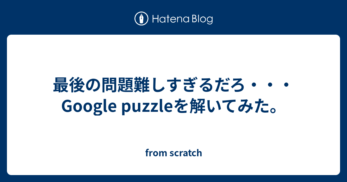 最後の問題難しすぎるだろ・・・Google puzzleを解いてみた。 - from scratch