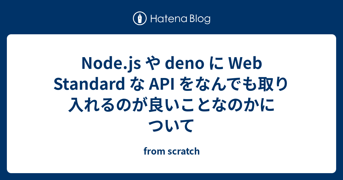 Node.js や deno に Web Standard な API をなんでも取り入れるのが良いことなのかについて - from scratch
