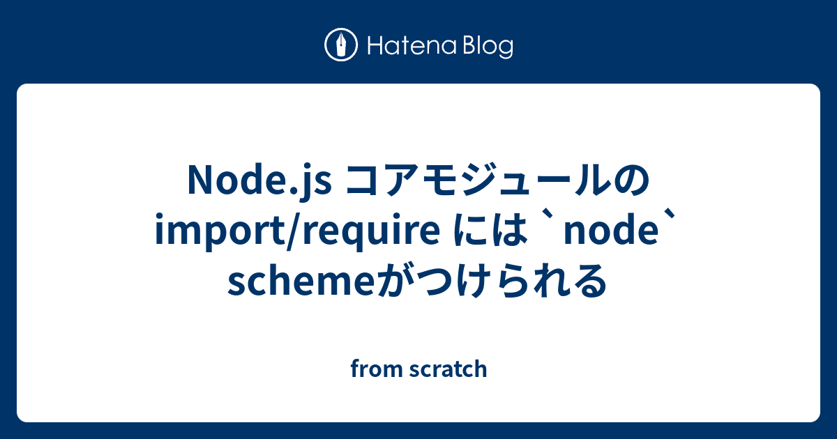 Node.js コアモジュールの import/require には `node` schemeがつけられる - from scratch
