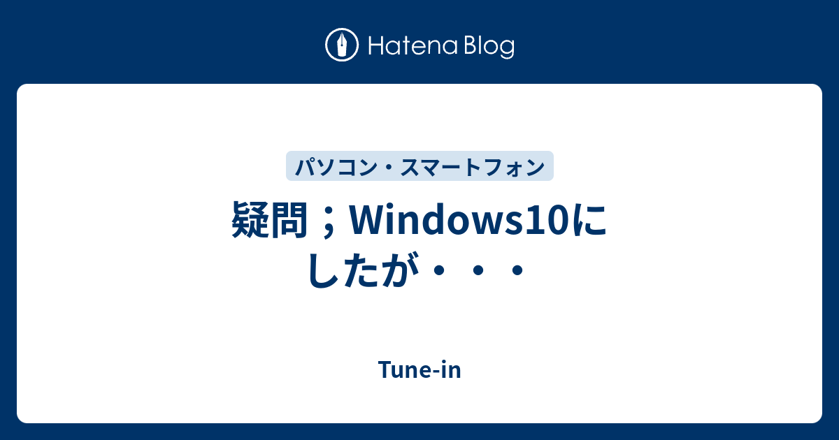 疑問；Windows10にしたが・・・ - Tune-in