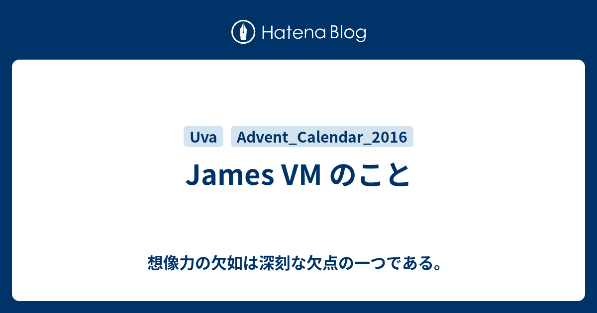 James VM のこと - 想像力の欠如は深刻な欠点の一つである。