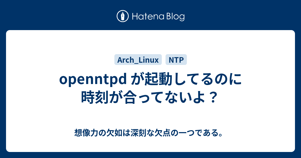 openntpd が起動してるのに時刻が合ってないよ？ - 想像力の欠如は深刻な欠点の一つである。
