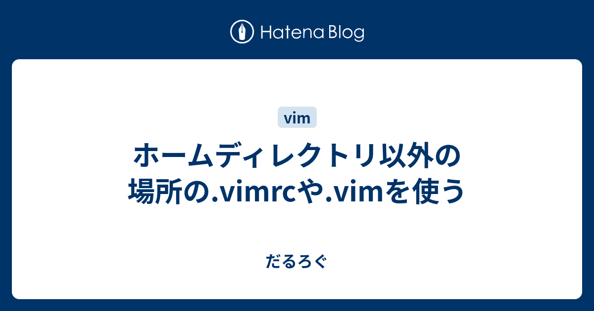 ホームディレクトリ以外の場所の.vimrcや.vimを使う - だるろぐ