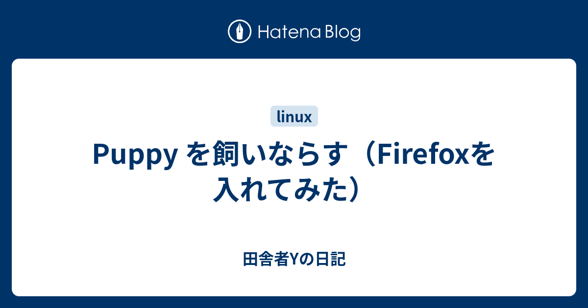 Puppy を飼いならす（Firefoxを入れてみた） - 田舎者Yの日記