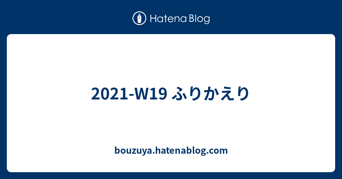 2021-W19 ふりかえり - bouzuya.hatenablog.com