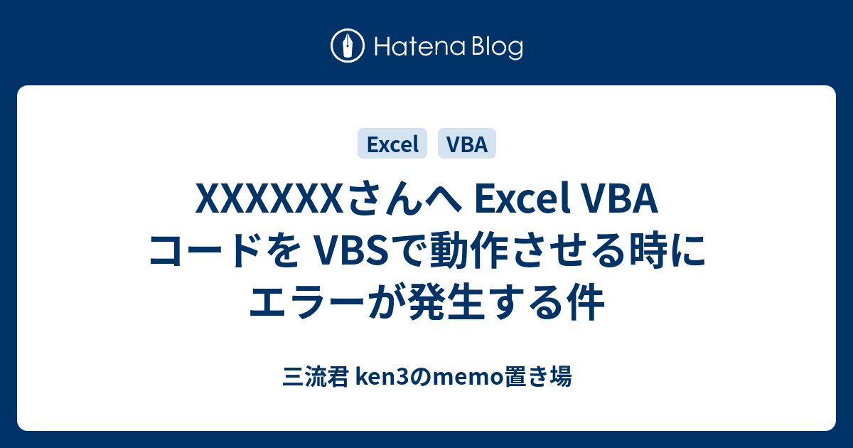 XXXXXXさんへ Excel VBA コードを VBSで動作させる時にエラーが発生する件 - 三流君 ken3のmemo置き場