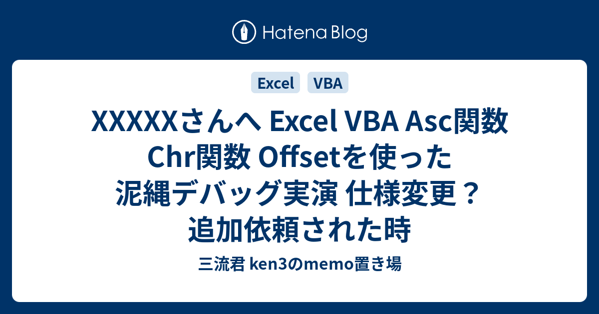 XXXXXさんへ Excel VBA Asc関数 Chr関数 Offsetを使った泥縄デバッグ実演 仕様変更？追加依頼された時 - 三流君 ken3のmemo置き場