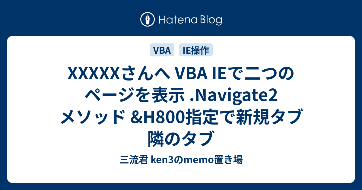XXXXXさんへ VBA IEで二つのページを表示 .Navigate2 メソッド &H800指定で新規タブ 隣のタブ - 三流君 ken3のmemo置き場