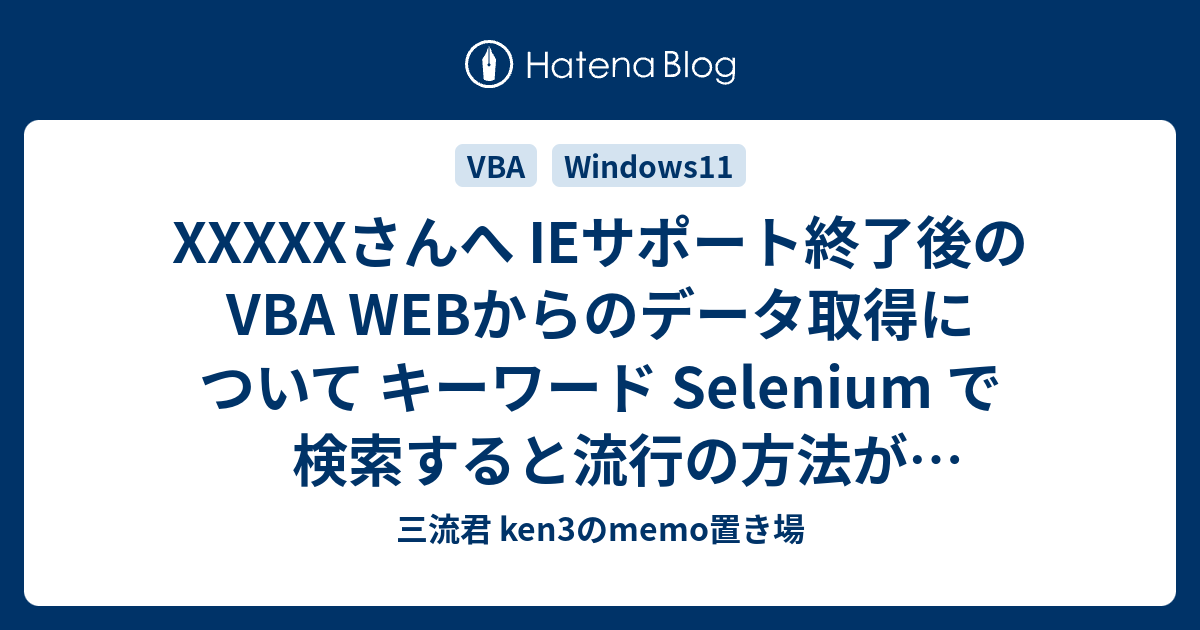 XXXXXさんへ IEサポート終了後の VBA WEBからのデータ取得について キーワード Selenium で検索すると流行の方法がわかるかなぁ - 三流君 ken3のmemo置き場