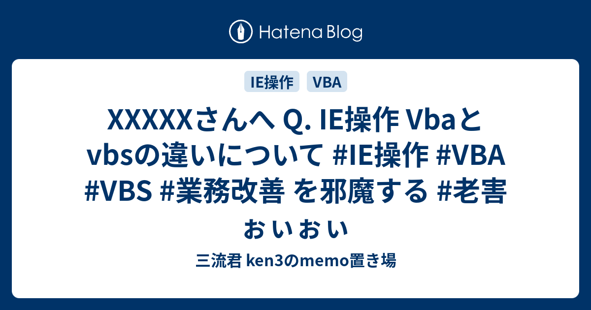 XXXXXさんへ Q. IE操作 Vbaとvbsの違いについて #IE操作 #VBA #VBS #業務改善 を邪魔する #老害 ぉぃぉぃ - 三流君 ken3のmemo置き場