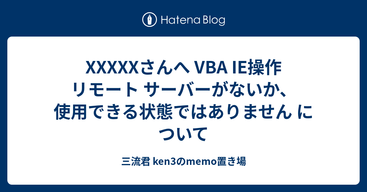 XXXXXさんへ VBA IE操作 リモート サーバーがないか、使用できる状態ではありません について - 三流君 ken3のmemo置き場