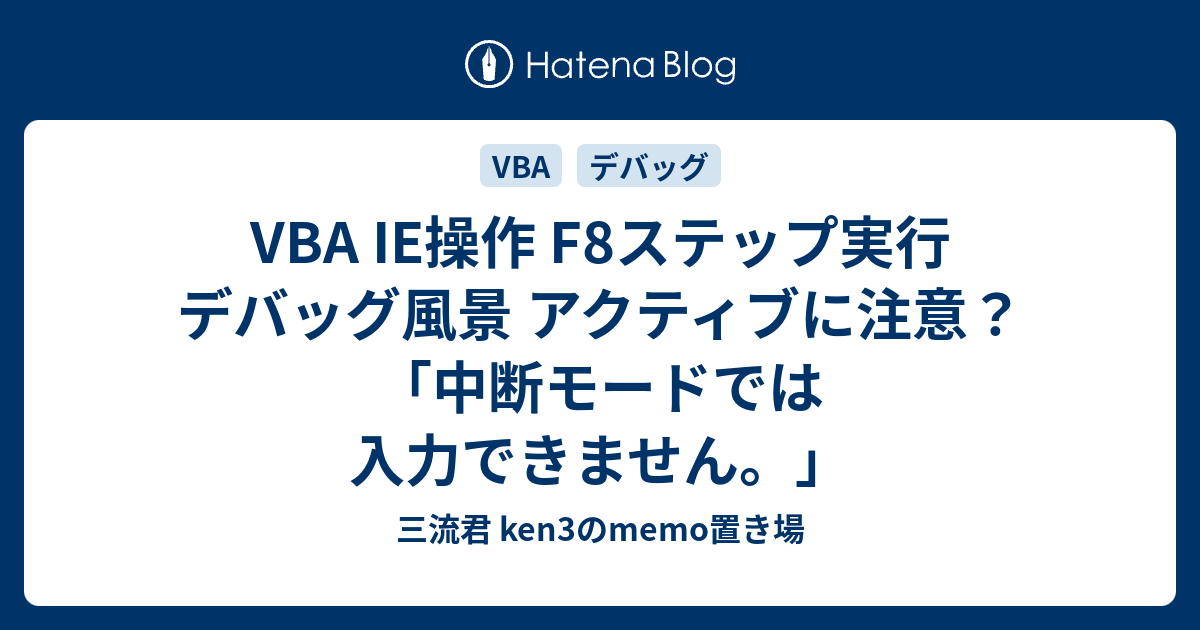 VBA IE操作 F8ステップ実行 デバッグ風景 アクティブに注意？「中断モードでは入力できません。」 - 三流君 ken3のmemo置き場