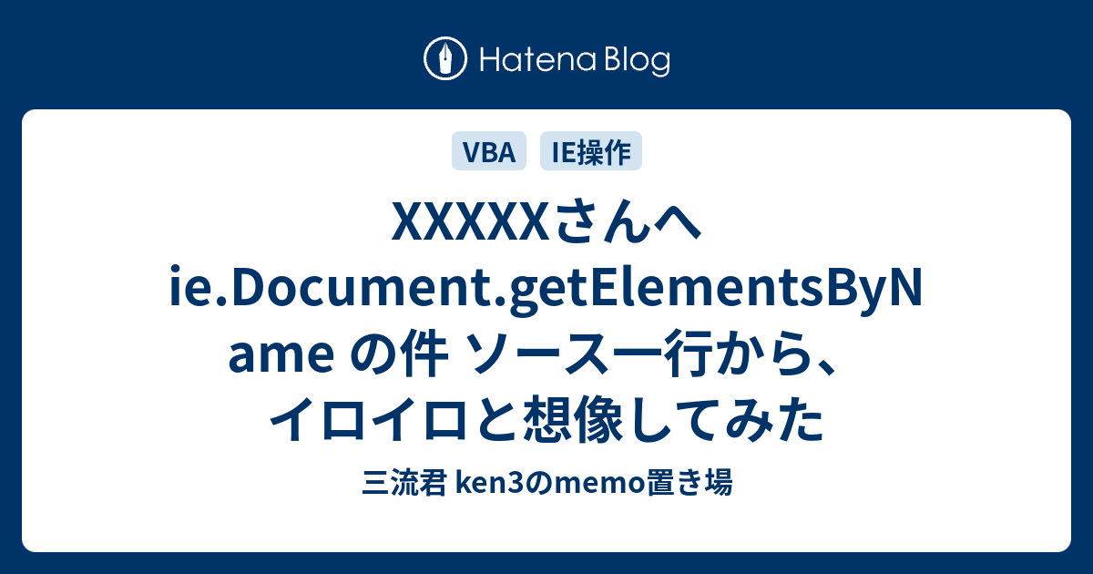 XXXXXさんへ ie.Document.getElementsByName の件 ソース一行から、イロイロと想像してみた - 三流君 ken3のmemo置き場
