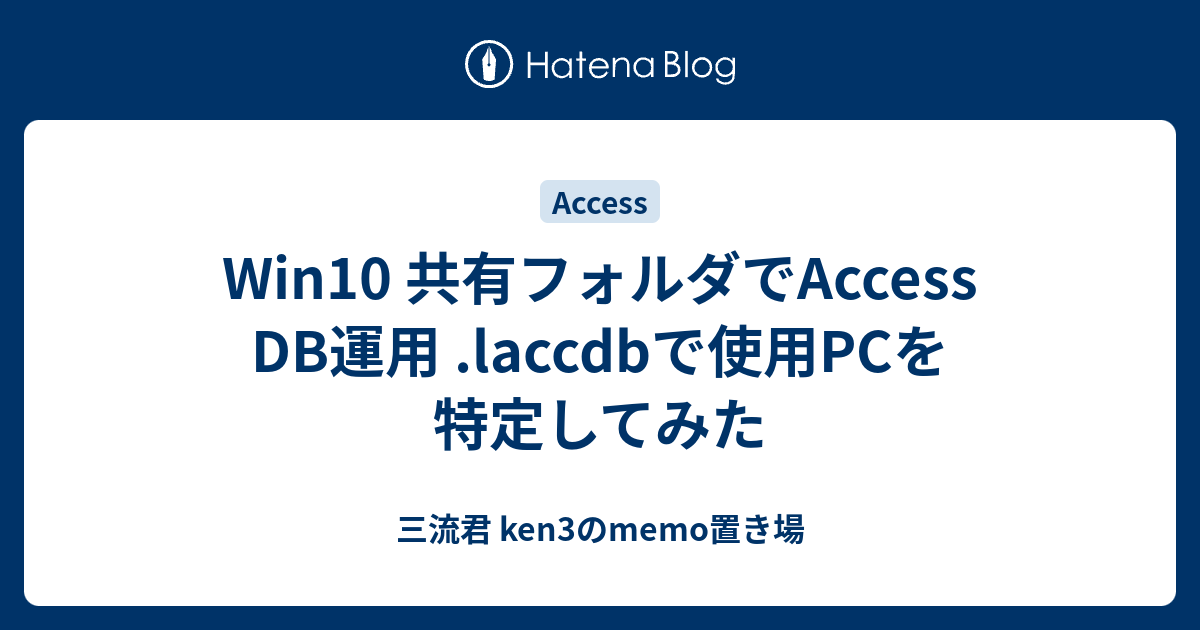 Win10 共有フォルダでAccess DB運用 .laccdbで使用PCを特定してみた - 三流君 ken3のmemo置き場
