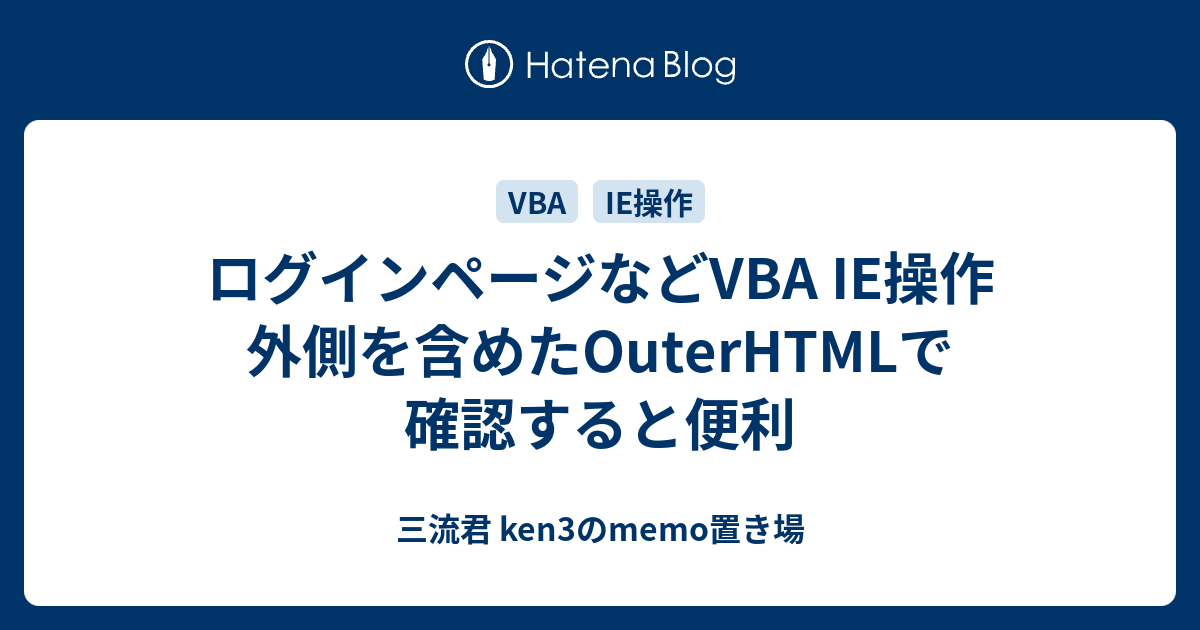 ログインページなどVBA IE操作 外側を含めたOuterHTMLで確認すると便利 - 三流君 ken3のmemo置き場