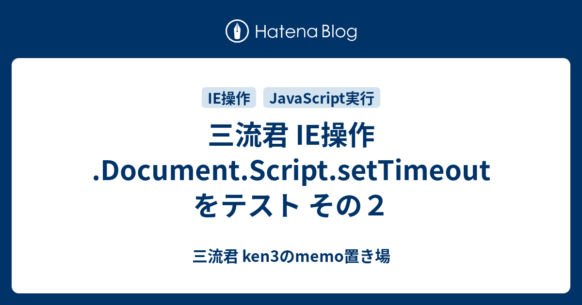 三流君 IE操作 .Document.Script.setTimeout をテスト その2 - 三流君 ken3のmemo置き場