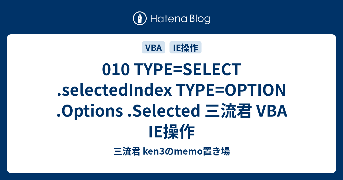 010 TYPE=SELECT .selectedIndex TYPE=OPTION .Options .Selected 三流君 VBA IE操作 - 三流君 ken3のmemo置き場