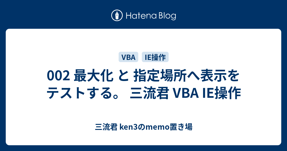 002 最大化 と 指定場所へ表示をテストする。 三流君 VBA IE操作 - 三流君 ken3のmemo置き場