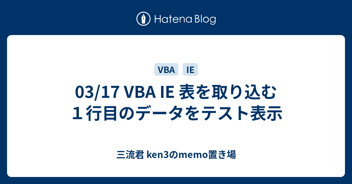 03/17 VBA IE 表を取り込む 1行目のデータをテスト表示 - 三流君 ken3のmemo置き場