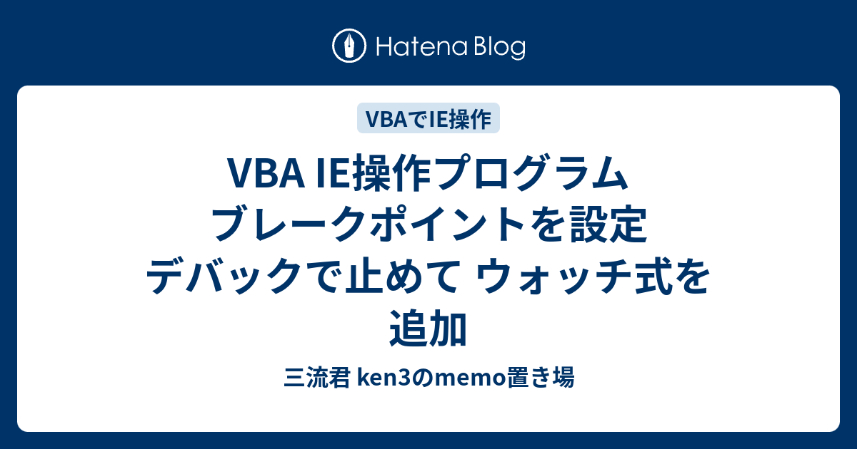 VBA IE操作プログラム ブレークポイントを設定 デバックで止めて ウォッチ式を追加 - 三流君 ken3のmemo置き場
