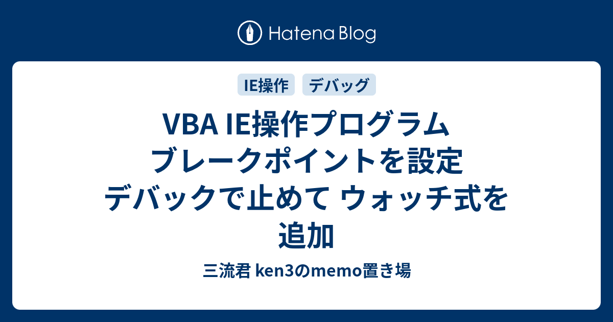VBA IE操作プログラム ブレークポイントを設定 デバックで止めて ウォッチ式を追加 - 三流君 ken3のmemo置き場