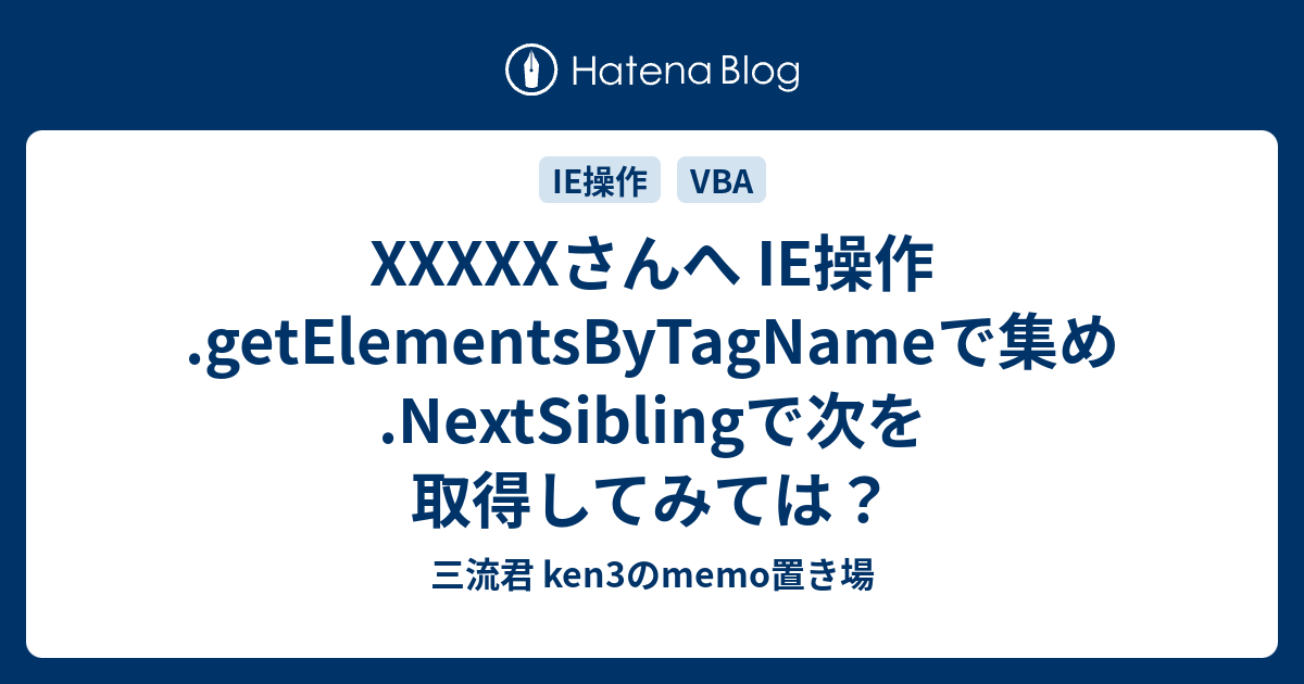 XXXXXさんへ IE操作 .getElementsByTagNameで集め .NextSiblingで次を取得してみては？ - 三流君 ken3のmemo置き場