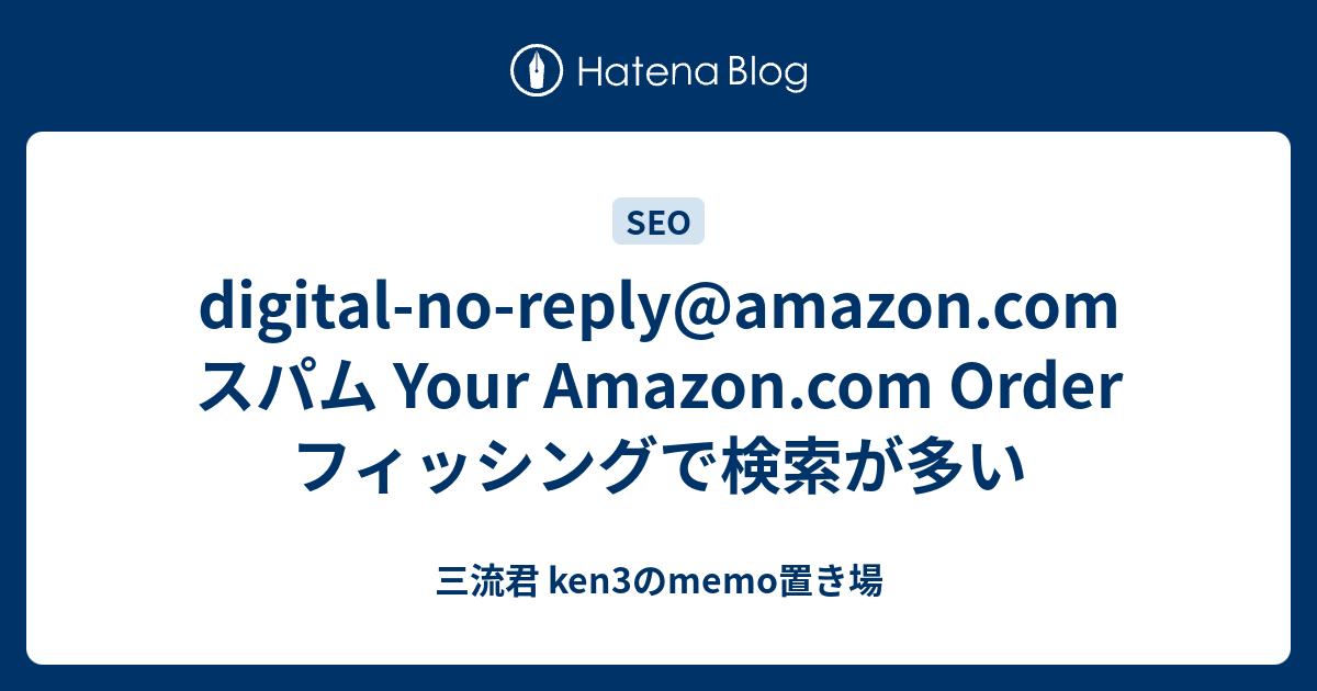 digital-no-reply@amazon.com スパム Your Amazon.com Order フィッシングで検索が多い - 三流 ...