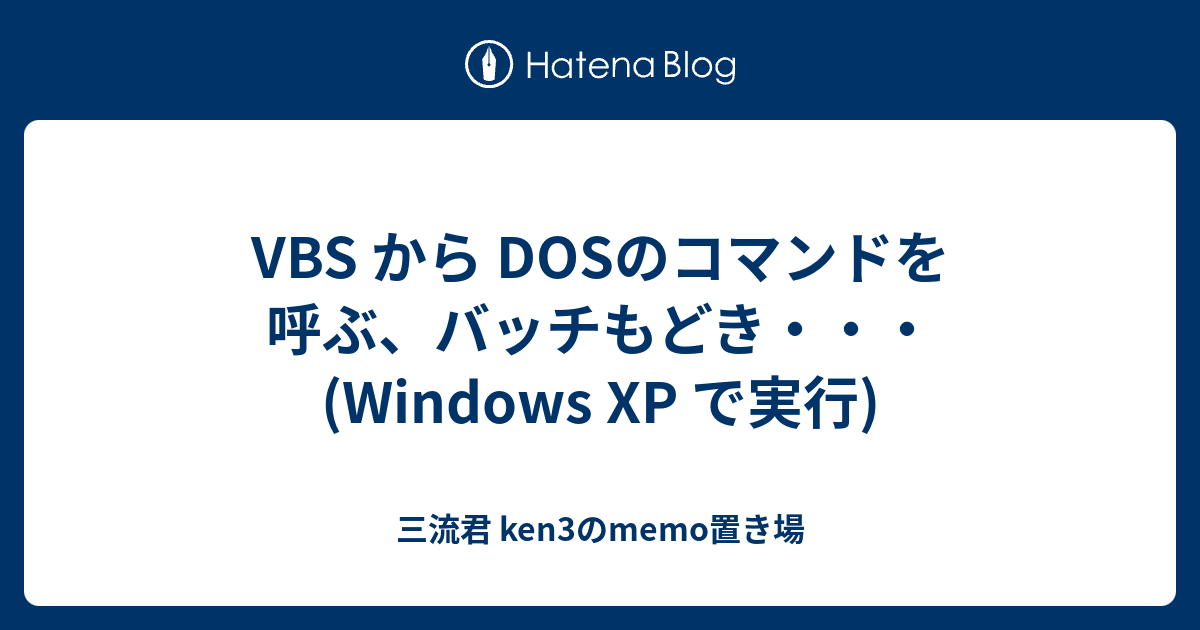 VBS から DOSのコマンドを呼ぶ、バッチもどき・・・(Windows XP で実行) - 三流君 ken3のmemo置き場