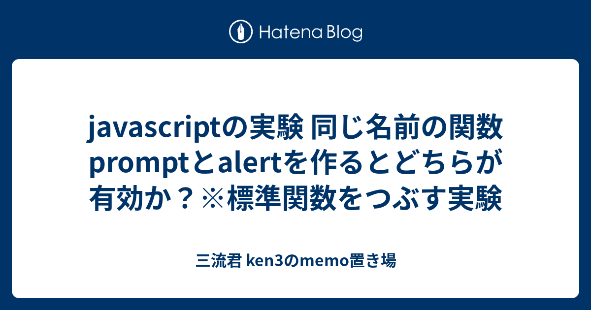 javascriptの実験 同じ名前の関数 promptとalertを作るとどちらが有効か？※標準関数をつぶす実験 - 三流君 ken3のmemo置き場