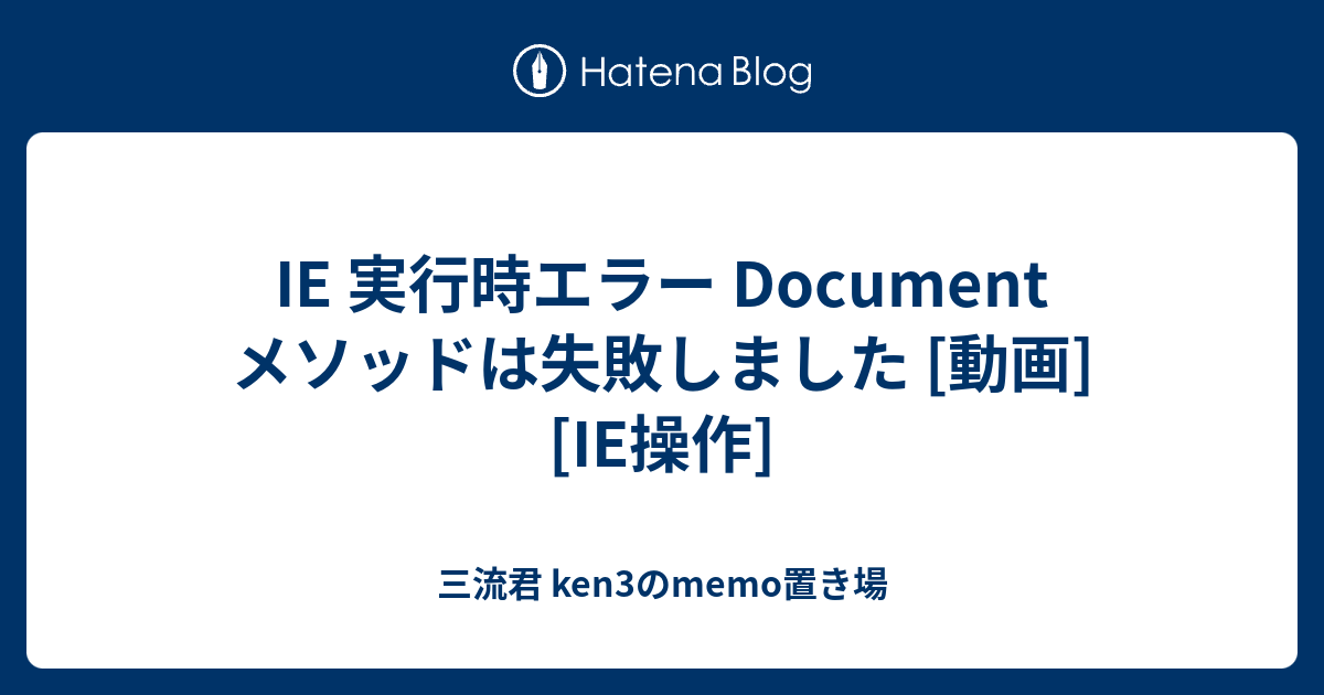 IE 実行時エラー Document メソッドは失敗しました [動画][IE操作] - 三流君 ken3のmemo置き場