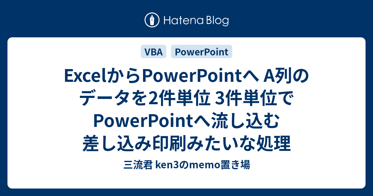 ExcelからPowerPointへ A列のデータを2件単位 3件単位でPowerPointへ流し込む 差し込み印刷みたいな処理 - 三流君 ken3のmemo置き場