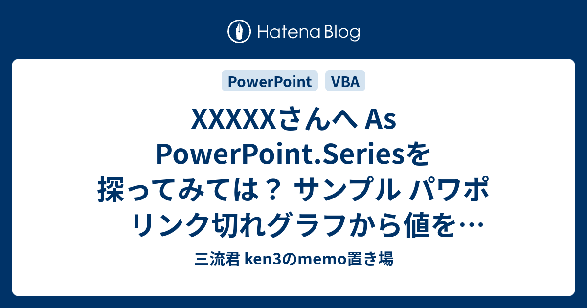 XXXXXさんへ As PowerPoint.Seriesを探ってみては？ サンプル パワポ リンク切れグラフから値を取得したい - 三流君 ken3のmemo置き場