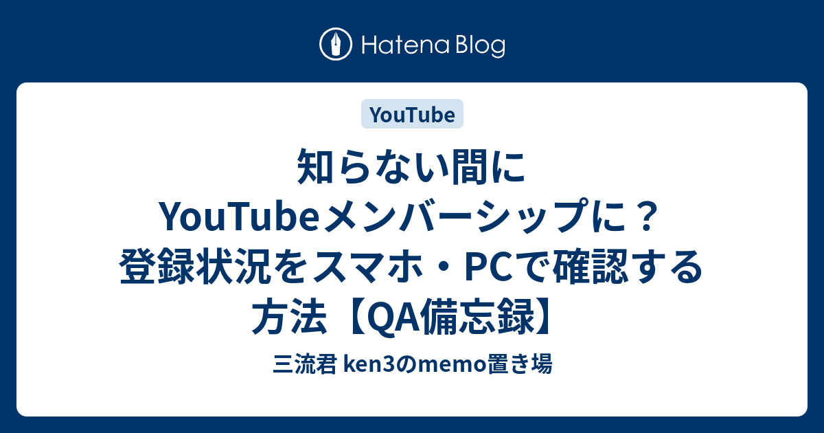 知らない間にYouTubeメンバーシップに？登録状況をスマホ・PCで確認する方法【QA備忘録】 - 三流君 ken3のmemo置き場
