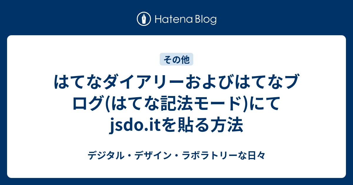 はてなダイアリーおよびはてなブログ(はてな記法モード)にてjsdo.itを貼る方法 - デジタル・デザイン・ラボラトリーな日々