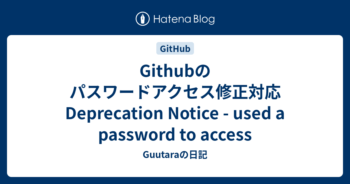 Githubのパスワードアクセス修正対応 Deprecation Notice - used a password to access - Guutaraの日記