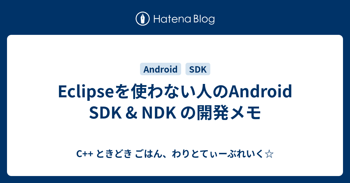 Eclipseを使わない人のAndroid SDK & NDK の開発メモ - C++ ときどき ごはん、わりとてぃーぶれいく☆