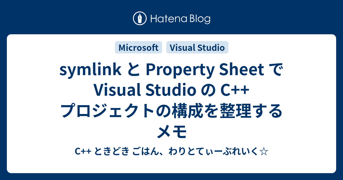 symlink と Property Sheet で Visual Studio の C++ プロジェクトの構成を整理するメモ - C++ ときどき ごはん、わりとてぃーぶれいく☆