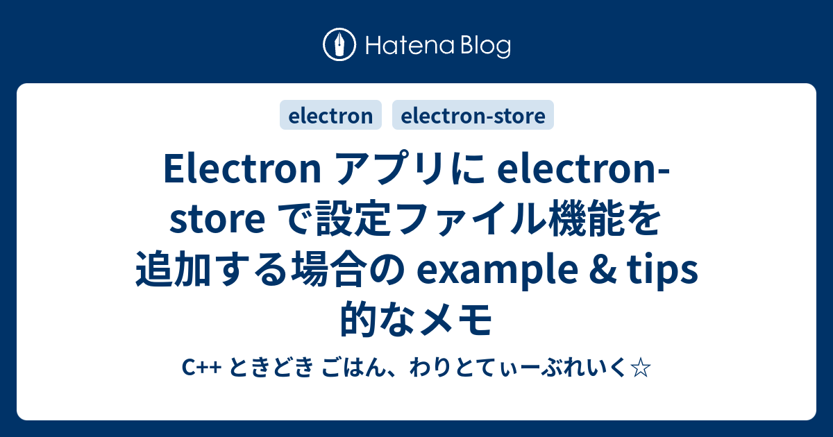 Electron アプリに electron-store で設定ファイル機能を追加する場合の example & tips 的なメモ ...