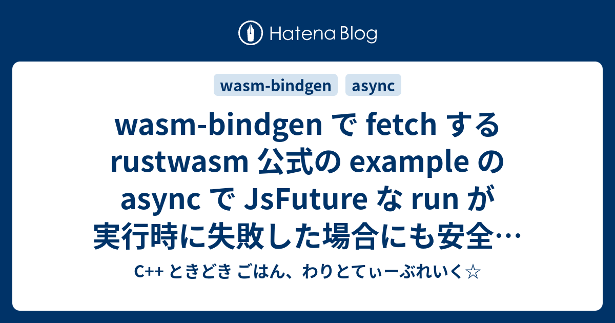 wasm-bindgen で fetch する rustwasm 公式の example の async で JsFuture な run が実行時に失敗した場合にも安全に対応できるようにする ...