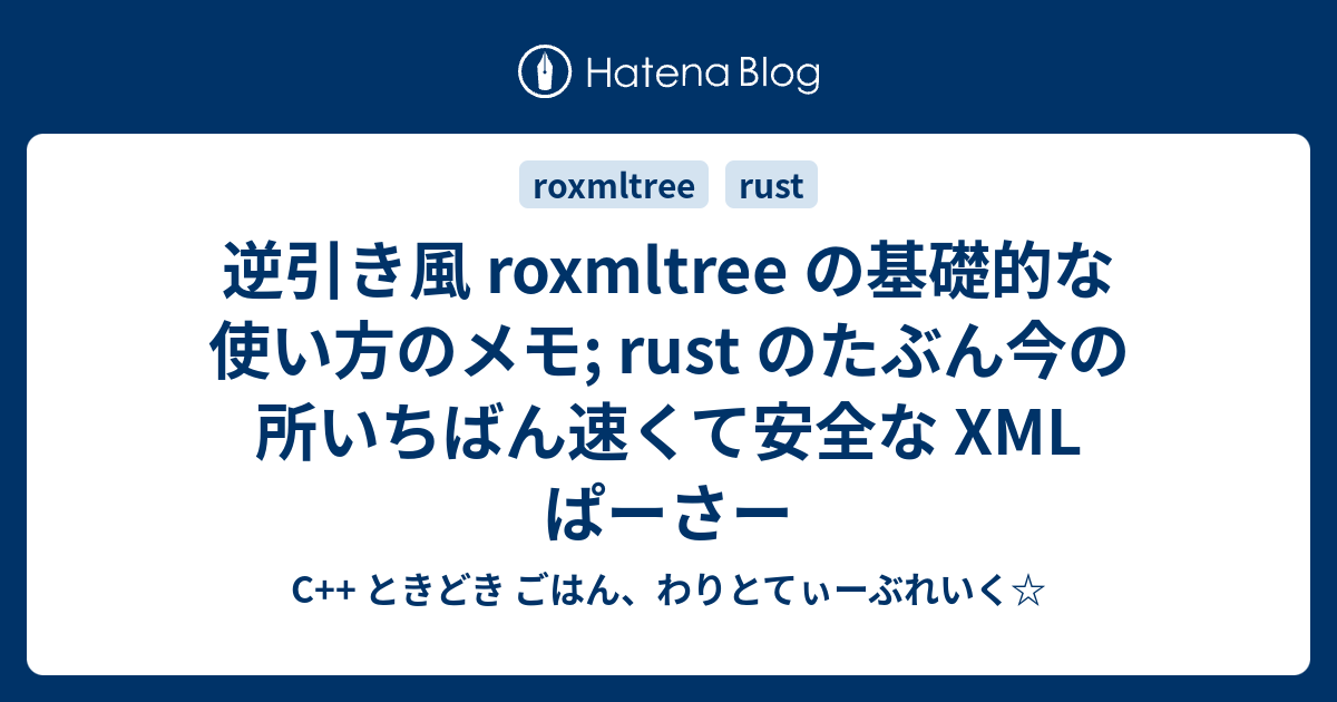 逆引き風 roxmltree の基礎的な使い方のメモ; rust のたぶん今の所いちばん速くて安全な XML ぱーさー - C++ ときどき ごはん、わりとてぃーぶれいく☆