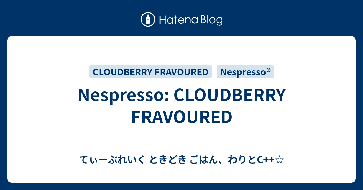 Nespresso: CLOUDBERRY FRAVOURED - てぃーぶれいく ときどき ごはん、わりとC++☆