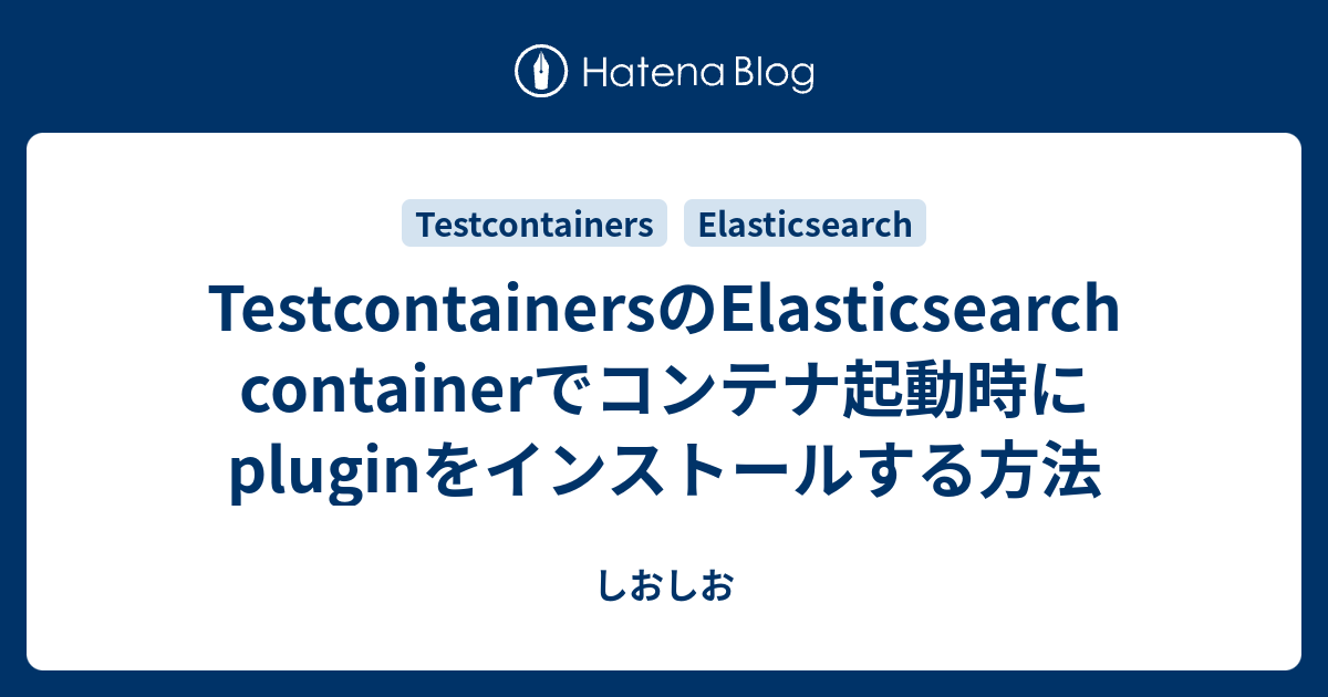 TestcontainersのElasticsearch containerでコンテナ起動時にpluginをインストールする方法 - しおしお